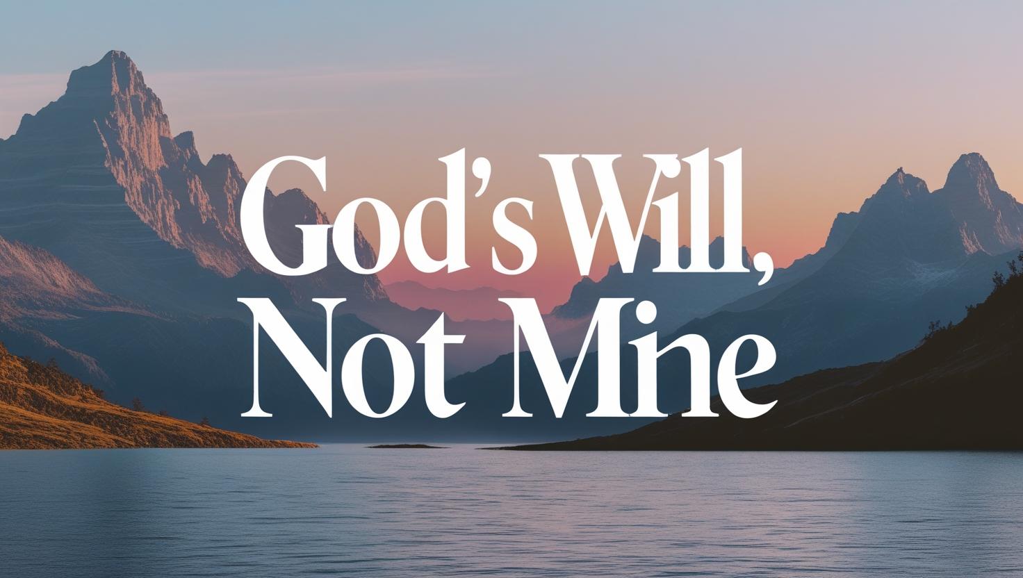 God’s Will Not Mine | Christian Success — God’s Will God’s Bill
